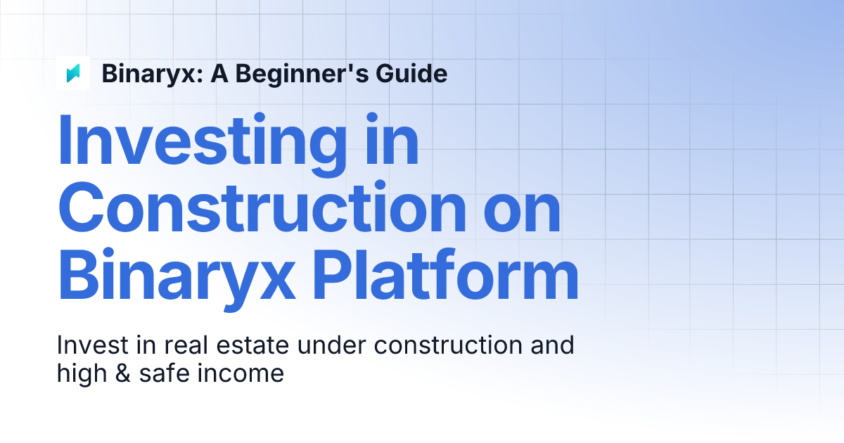 Investing in Construction on Binaryx Platform | Binaryx: A Beginner's Guide